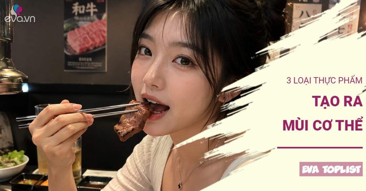 3 loại thực phẩm có thể khiến cơ thể bốc mùi, nhiều người vẫn ăn mỗi ngày