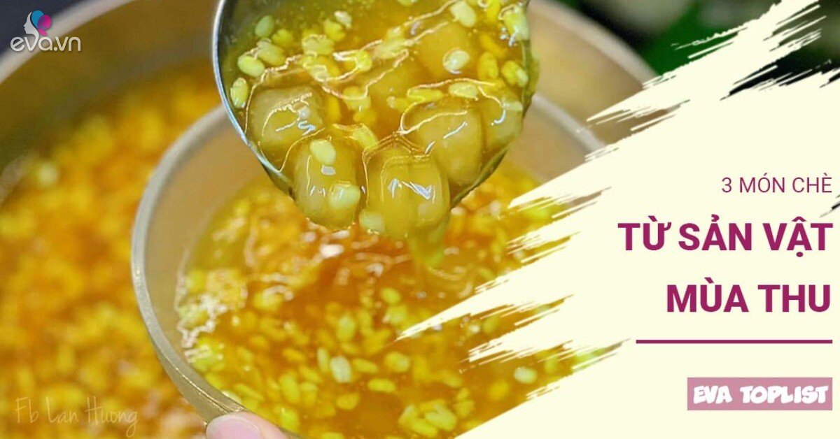 Chè ngọt dịu lòng: 3 món chè hấp dẫn từ sản vật mùa thu, giúp xoa dịu ...