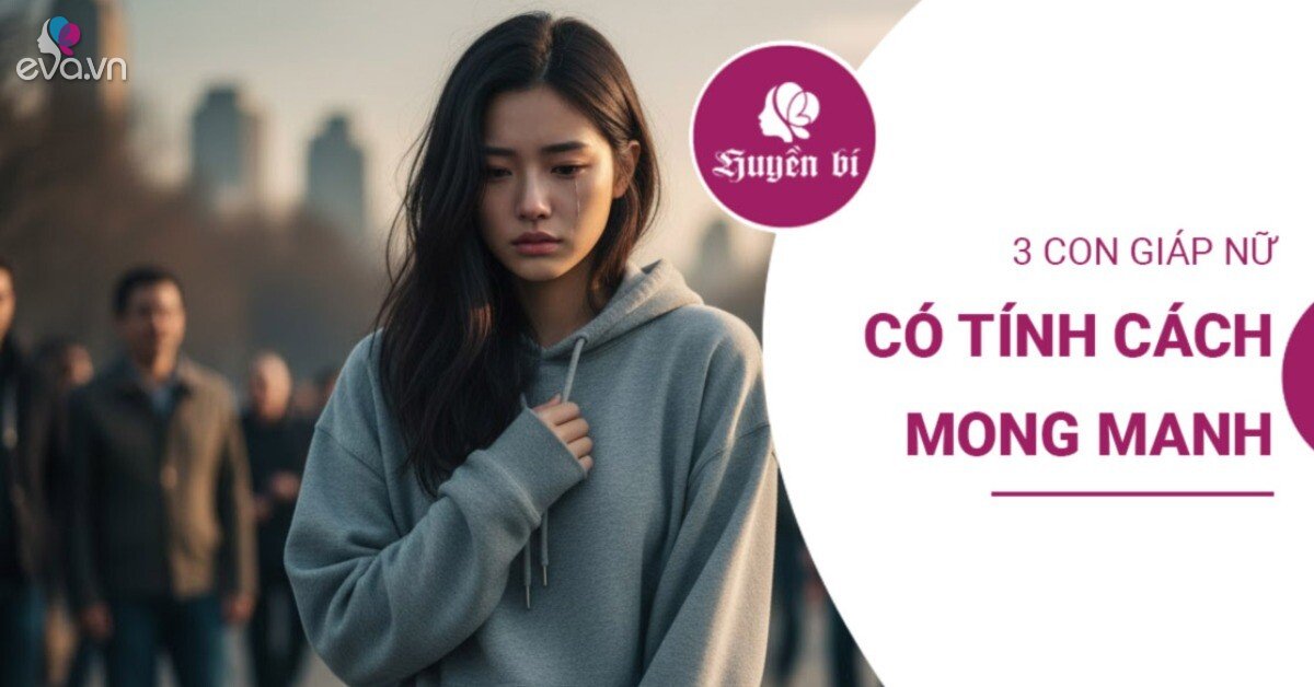 Tấm lòng pha lê: Điểm tên 3 con giáp nữ có tính cách quá mong manh, dễ tổn thương
